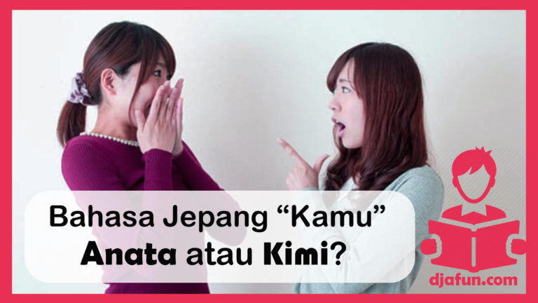 Apa Sih Bahasa Jepangnya Kamu? Anata atau Kimi? - Djafun.com